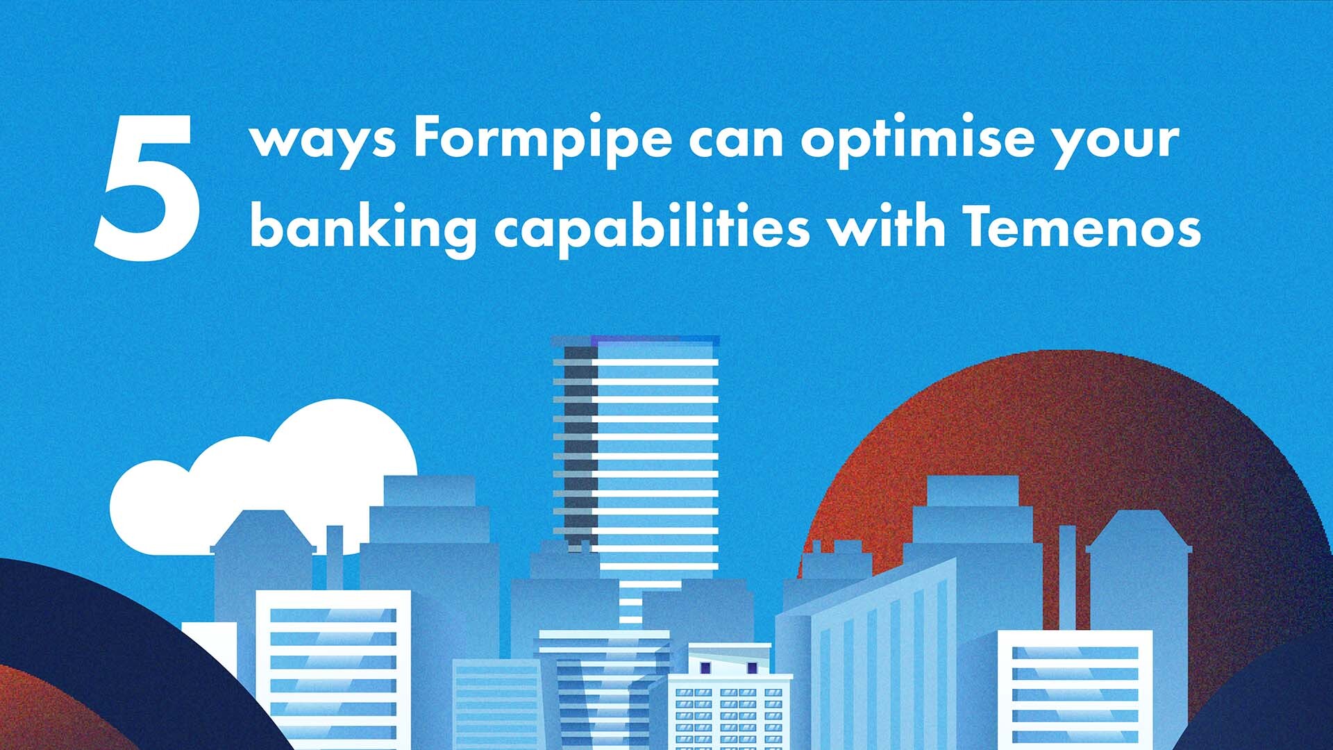 5 ways Formpipe optimises your Temenos banking capabilities